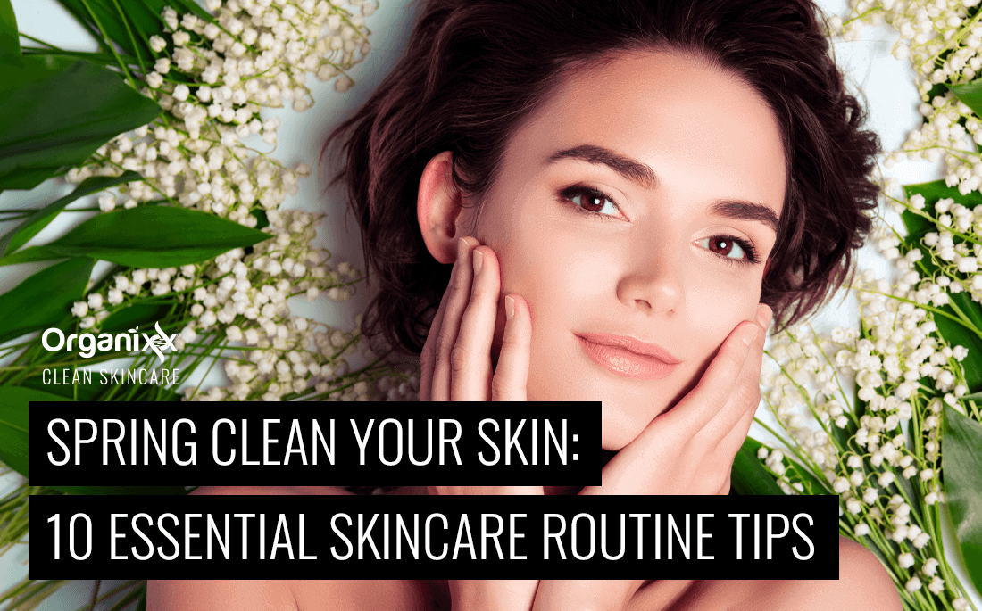 Spring Clean Your Skin: 10 Essential Skincare Routine Tips – Organixx